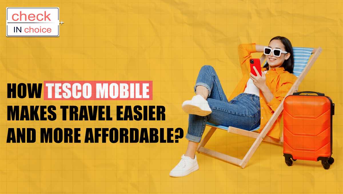 How to Travel Abroad Easily and Affordably with Tesco Mobile Plans